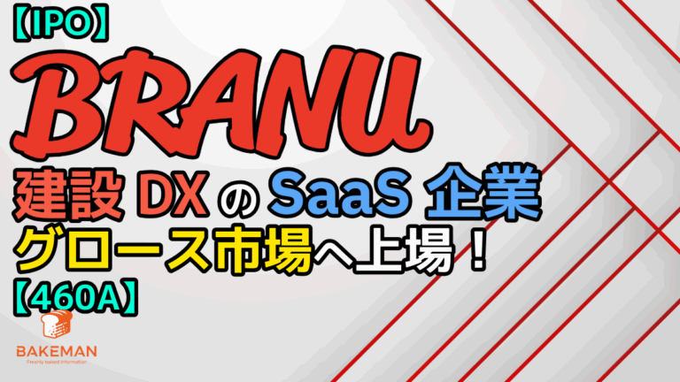 【IPO】BRANU：建設DXのSaaS企業、グロース市場へ上場！【460A】 - BAKEMAN (ベイクマン) | 投資の『なぜ』を資産に変える。